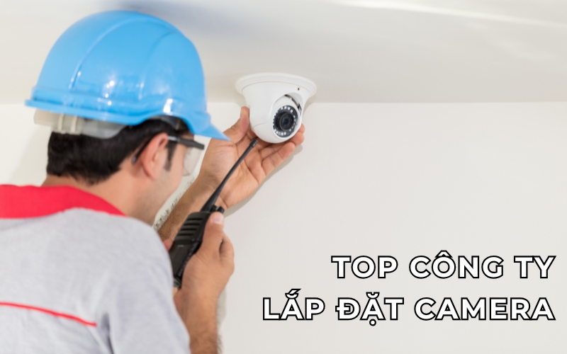Top 10 Công Ty Lắp Đặt Camera Chất Lượng Và Uy Tín Nhất Hiện Nay